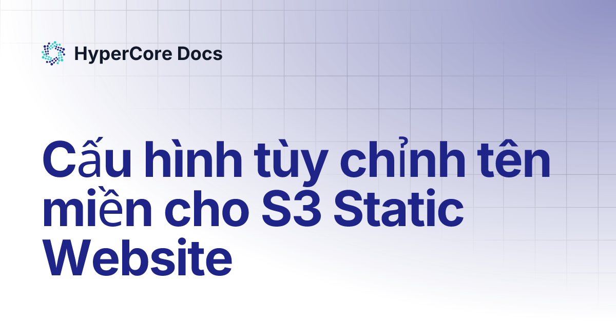 Cấu hình tùy chỉnh tên miền cho S3 Static Website | HyperCore Docs